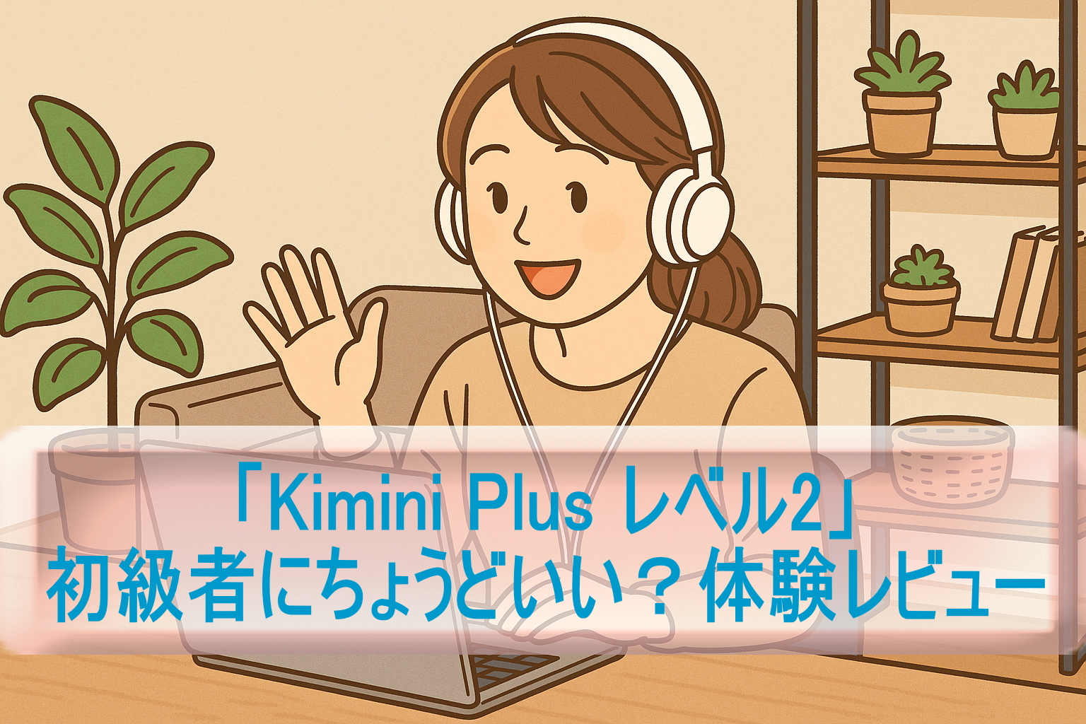 初級者にちょうどいい？「Kimini Plus レベル2」体験レビュー| Kimini英会話